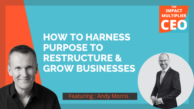 S13E35: How to harness purpose to restructure and grow businesses, with Andy Morris (CEO ...